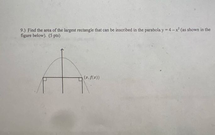 9.) Find the area of the largest rectangle that can be inscribed in the parabola y=4-x^2 (as ...