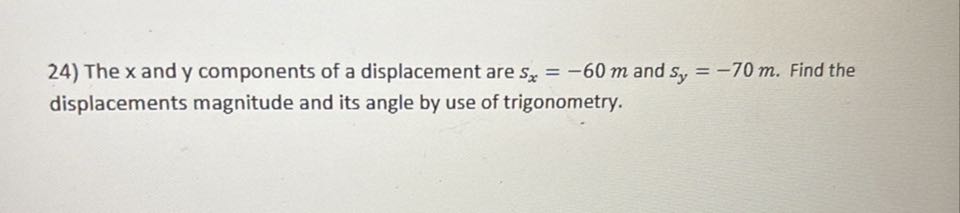 24) The x and y components of a displacement are sx=-60 m and sy=-70 m. Find the displacements ...