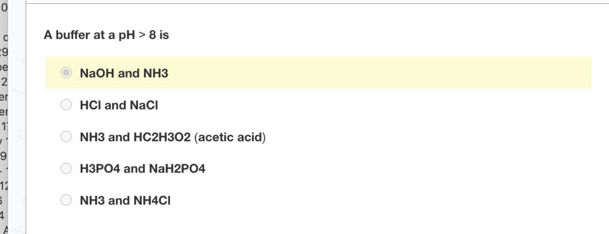 A buffer at a pH>8 is NaOH and NH 3 HCl and NaCl NH3 and HC2H3O2 (acetic acid) H3PO4 and NaH2PO4 ...