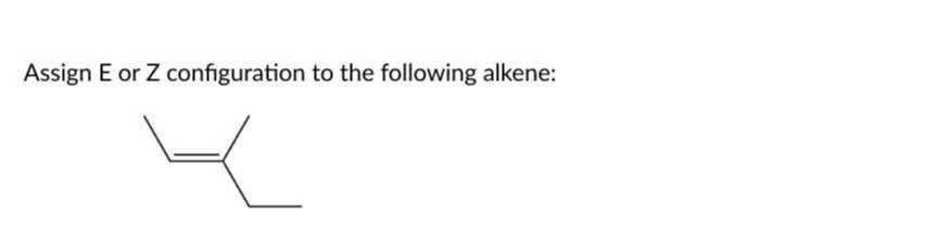 Assign E or Z configuration to the following alkene: