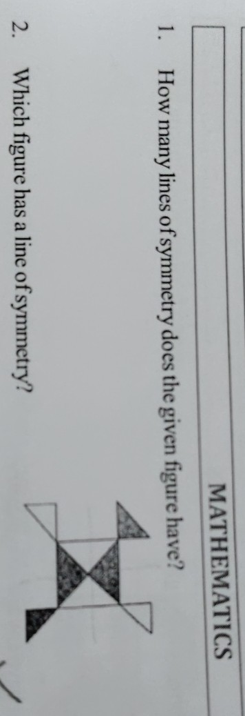 MATHEMATICS 1. How many lines of symmetry does the given figure have? 2. Which figure has a line ...