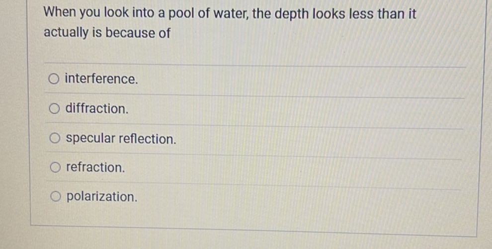 When you look into a pool of water, the depth looks less than it ...