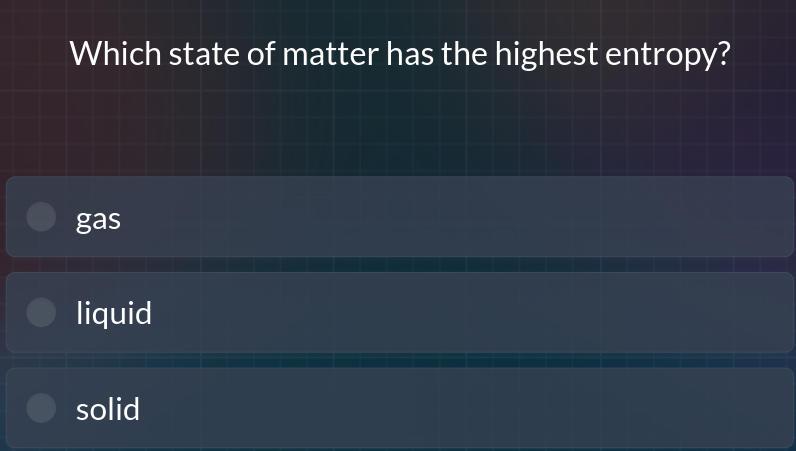 Which state of matter has the highest entropy? gas liquid solid