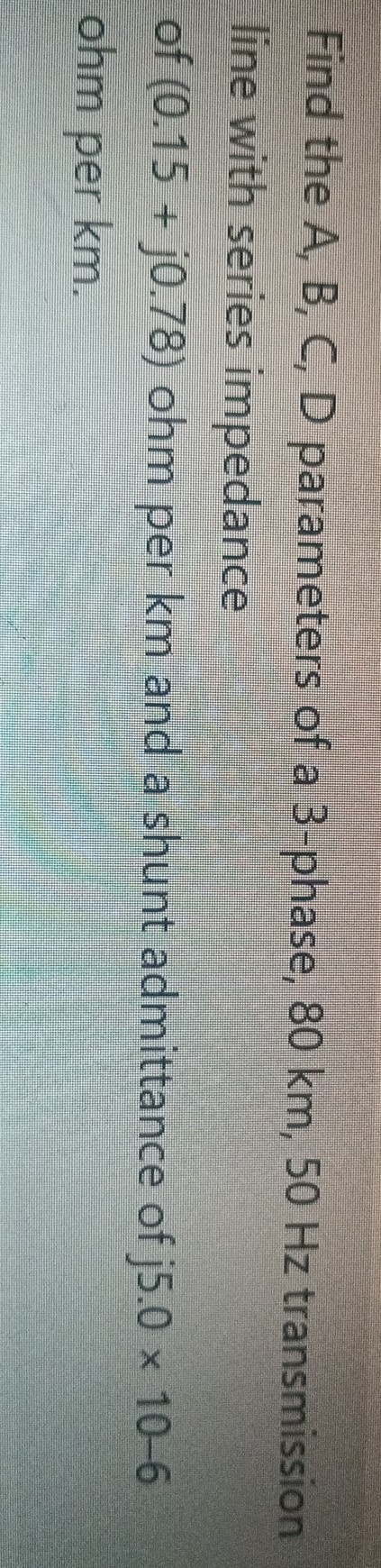 find the a b c d parameters of a 3 phase 80 mathrmkm 50 mathrmhz transmission line with series ...
