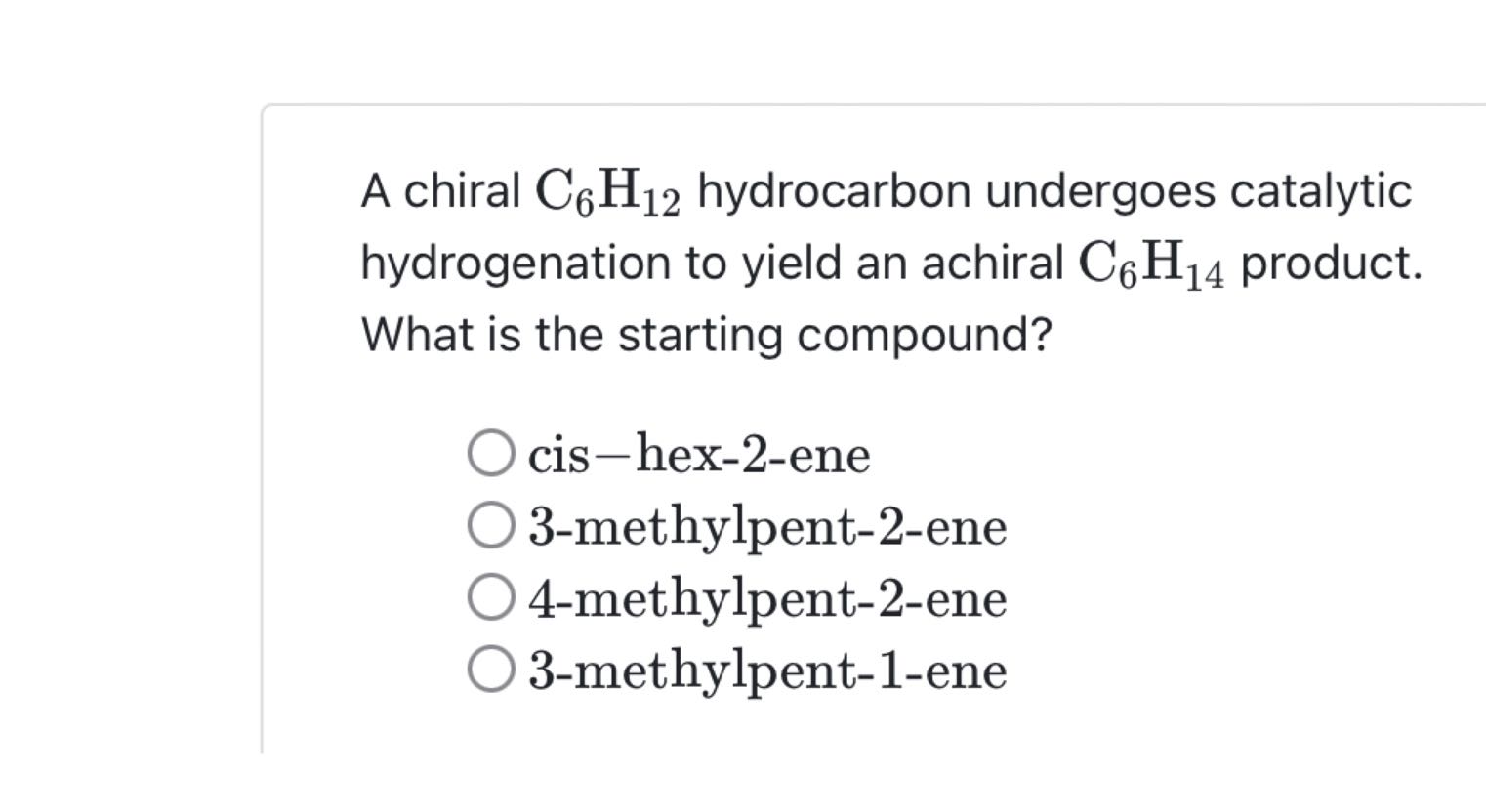 A chiral C6H12 hydrocarbon undergoes catalytic hydrogenation to yield ...