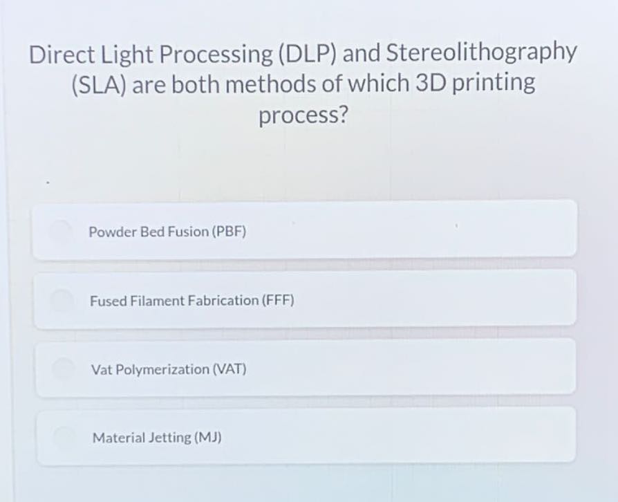 Direct Light Processing (DLP) and Stereolithography (SLA) are both methods of which 3D printing ...