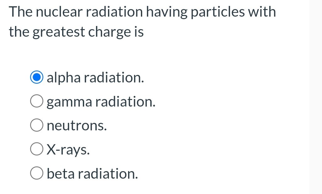 the nuclear radiation having particles with the greatest charge is ...