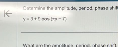 Determine the amplitude, period, phase shiff y=3+9 cos (π x-7) What are the amplitude period ...