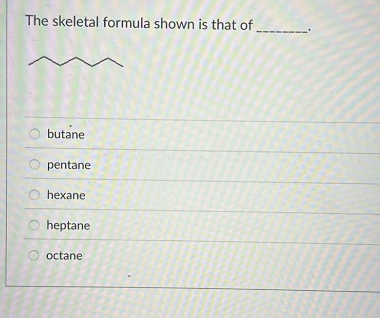 the skeletal formula shown is that of qquad butane pentane hexane ...