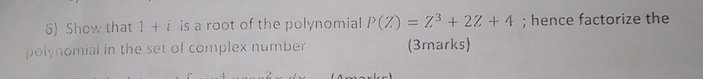 6) Show that 1+i is a root of the polynomial P(Z)=Z^3+2 Z+4; hence factorize the poryomial in ...