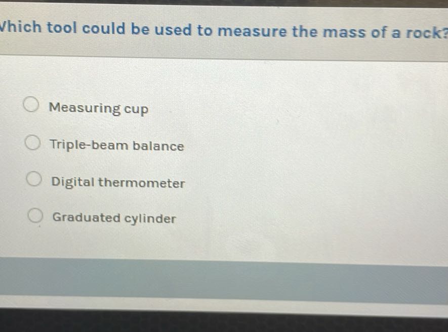Which tool could be used to measure the mass of a rock? Measuring cup ...