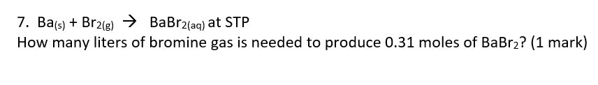 7. Ba(s)+Br2( g)→BaBr2(aq) at STP How many liters of bromine gas is ...