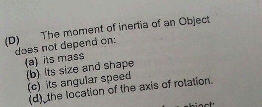 (D) The moment of inertia of an Object does not depend on: (a) its mass (b) its size and shape ...