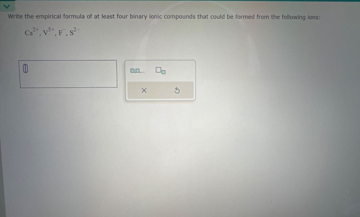 Write the empirical formula of at least four binary ionic compounds that could be formed from ...