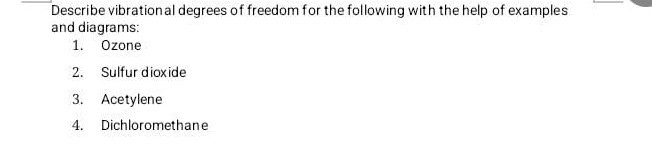 Describe vibrational degrees of freedom for the following with the help of examples and diagrams ...