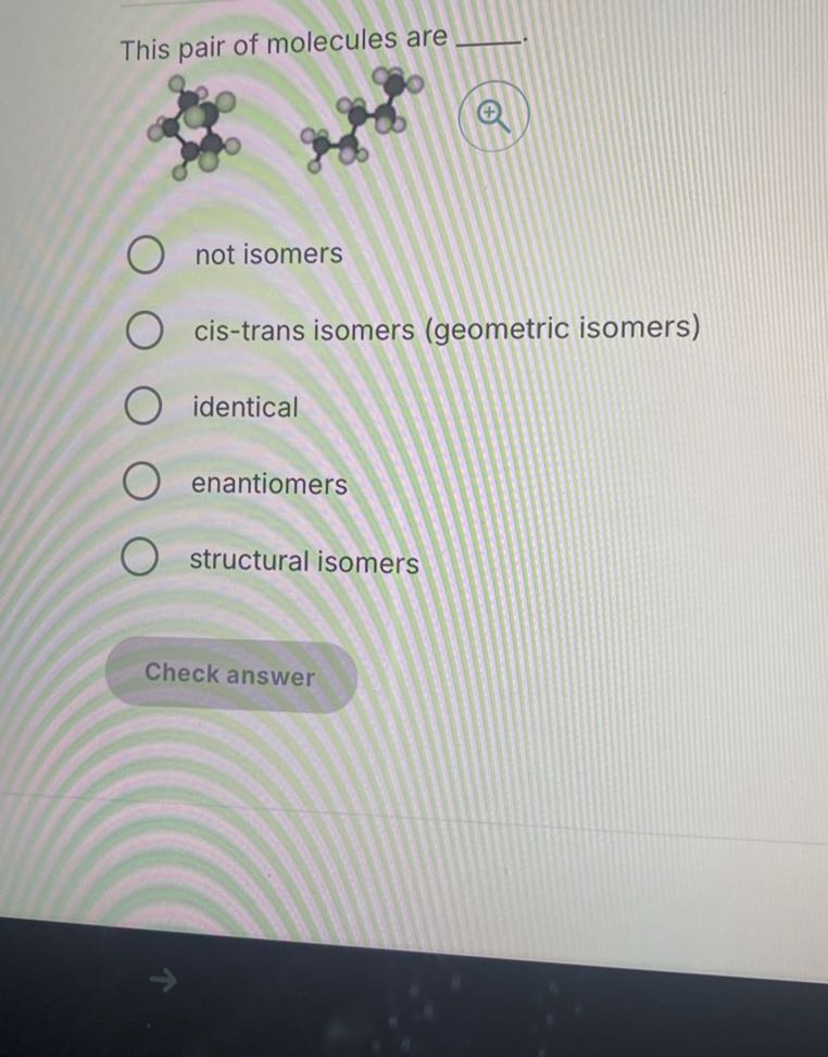 This pair of molecules are (906)/(9-∞) (+) not isomers cis-trans isomers (geometric isomers ...