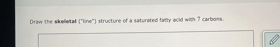 Draw the skeletal ("line") structure of a saturated fatty acid with 7 ...