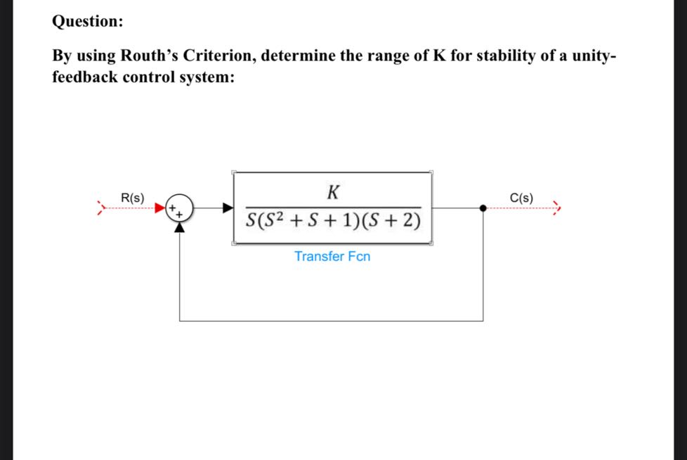 Question: By using Routh's Criterion, determine the range of K for stability of a unityfeedback ...