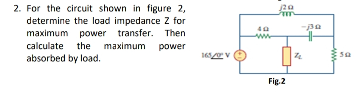 2. For the circuit shown in figure 2 , determine the load impedance Z for maximum power transfer ...