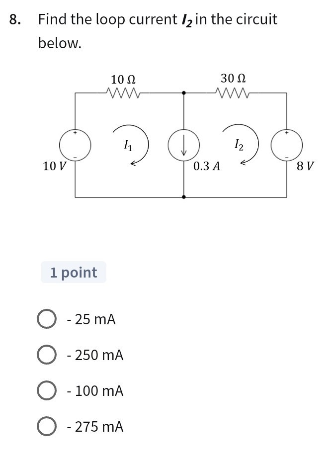 8. Find the loop current I2 in the circuit below. 1 point -25 mA - 250 mA - 100 mA - 275 mA