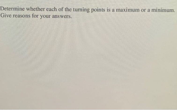 Determine whether each of the turning points is a maximum or a minimum. Give reasons for your ...