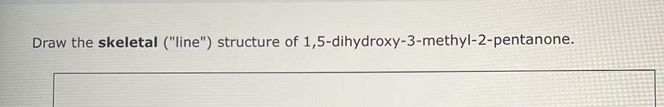 Draw the skeletal ("line") structure of 1,5-dihydroxy-3-methyl-2-pentanone.