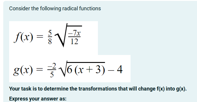 Consider the following radical functions f(x)=(5)/(8)√((-7 x)/(12)) g(x)=(-2)/(5)√(6(x+3))-4 ...