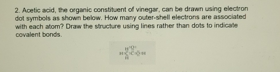 2. Acetic acid, the organic constituent of vinegar, can be drawn using ...