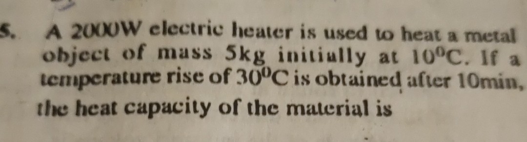 5. A 2000 W electric heater is used to heat a metal object of mass 5 kg ...