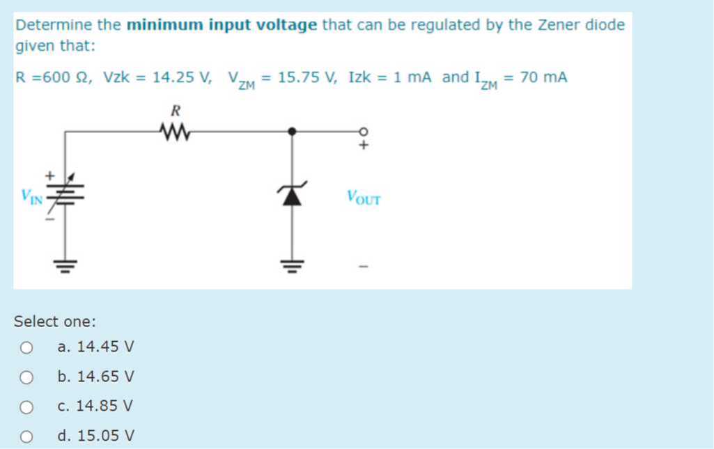 Determine the minimum input voltage that can be regulated by the Zener diode given that: R=600 Ω ...
