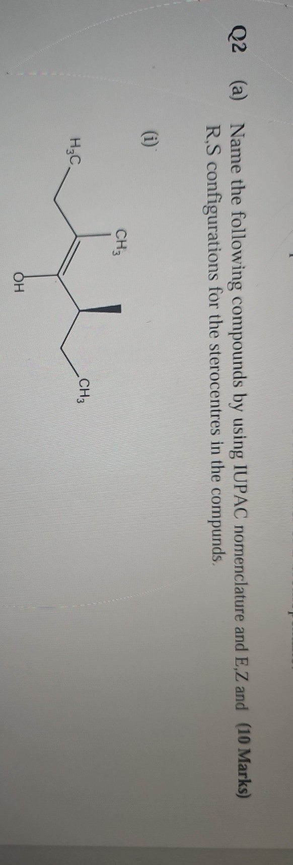 Q2 (a) Name the following compounds by using IUPAC nomenclature and E,Z and (10 Marks) R, S ...