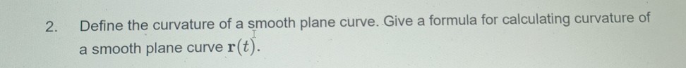 2. Define the curvature of a smooth plane curve. Give a formula for ...
