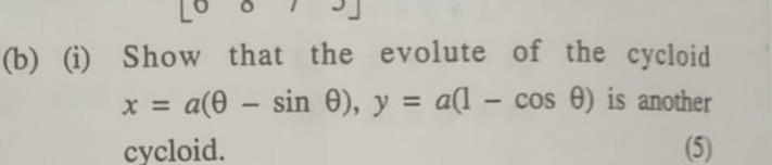 (b) (i) Show that the evolute of the cycloid x=a(θ-sinθ), y=a(1-cosθ ...