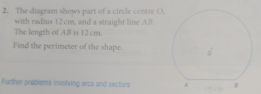 2. The diagram shows part of a circle centre O, with radius 12 cm , and a straight line A B. The ...