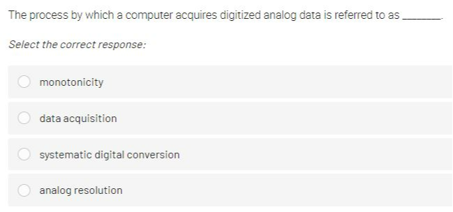 The process by which a computer acquires digitized analog data is referred to as Select the ...