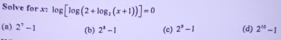 Solve for x: log[log(2+log2(x+1))]=0 (a) 2^'-1 (b) 2^8-1 (c) 2^9-1 (d ...