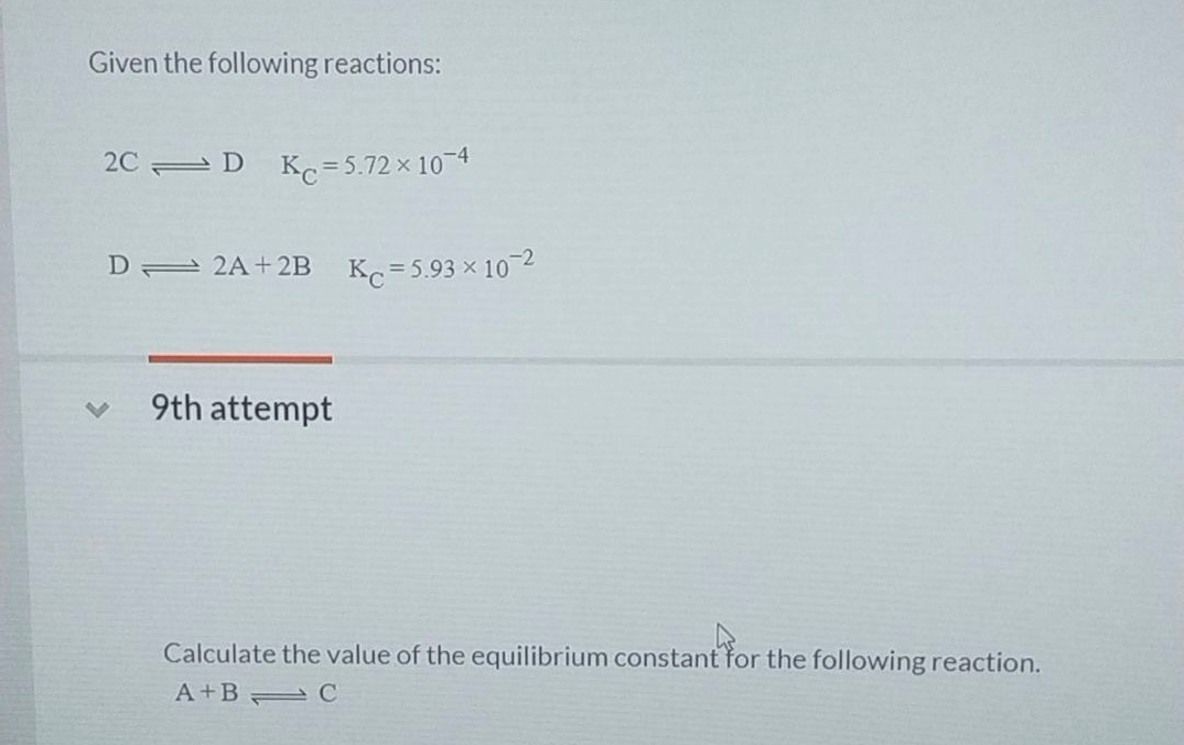SOLVED: Given the following reactions: 2 C⇌D KC=5.72 × 10^-4 D⇌ 2 A+2 B KC=5.93 × 10^-2 9th ...