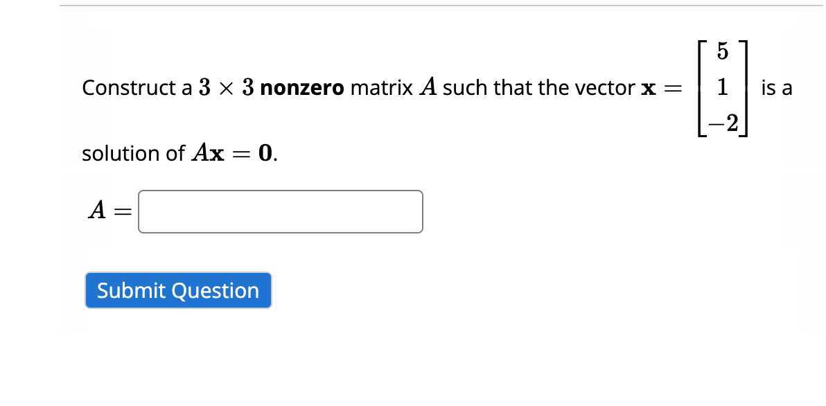 Construct A 3 × 3 Nonzero Matrix A Such That The Vector 𝐱 5 1 2 Is A Solution Of A 𝐱0 A