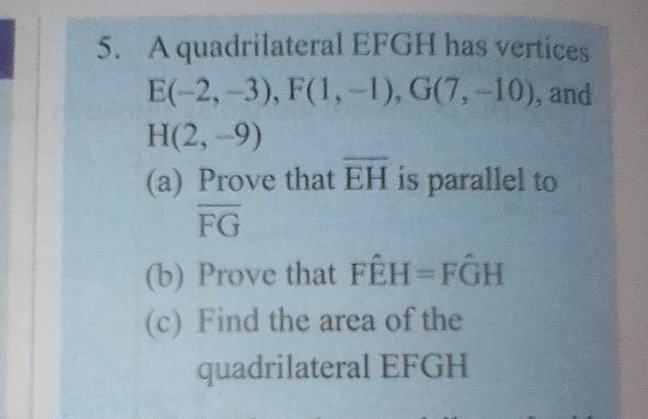 5. A quadrilateral EFGH has vertices E(-2,-3), F(1,-1), G(7,-10), and H(2,-9) (a) Prove that EH ...
