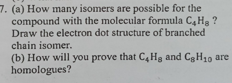7. (a) How many isomers are possible for the compound with the molecular formula C4H8 ? Draw the ...