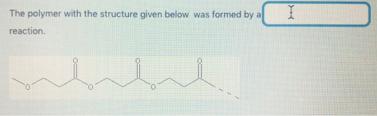 The polymer with the structure given below was formed by a reaction.