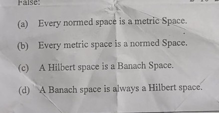 (a) Every normed space is a metric Space. (b) Every metric space is a normed Space. (c) A ...
