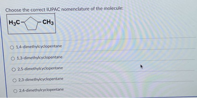 Choose the correct IUPAC nomenclature of the molecule: 1,4-dimethylcyclopentane 1,3 ...