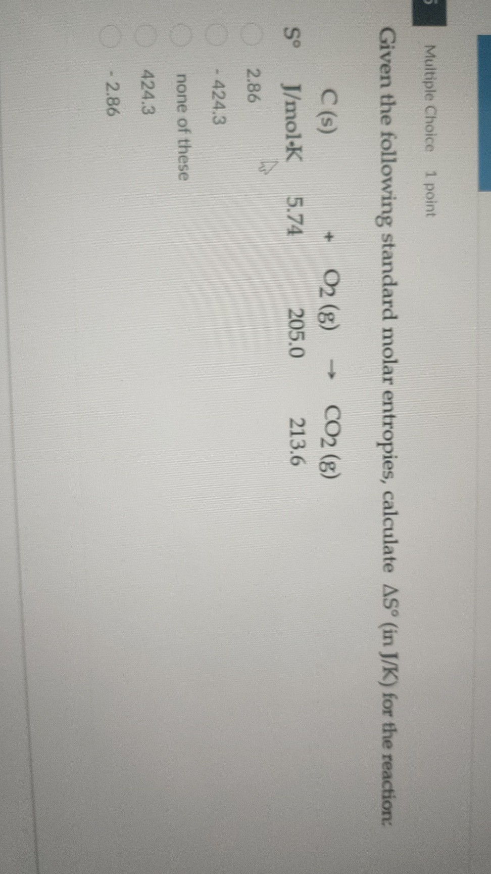 Multiple Choice 1 point Given the following standard molar entropies ...