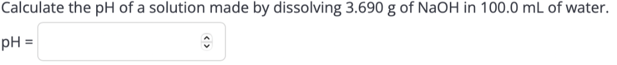 SOLVED: Calculate the pH of a solution made by dissolving 3.690 g of NaOH in 100.0 mL of water.