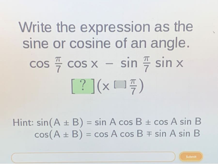 Write the expression as the sine or cosine of an angle. cos(π)/(7)cos x ...
