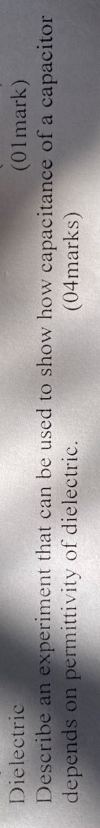 Dielectric (01mark) Describe an experiment that can be used to show how ...