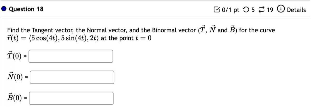 Question 18 0 / 1 pt 5 19 Details Find the Tangent vector, the Normal ...