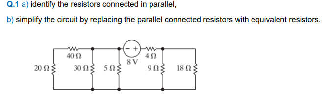Q. 1 a) identify the resistors connected in parallel, b) simplify the circuit by replacing the ...