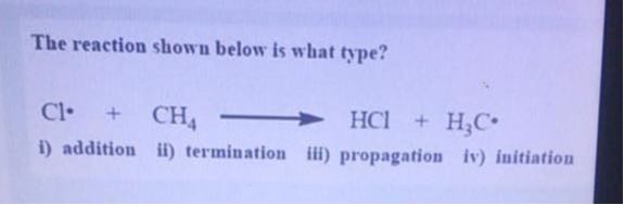 The reaction shown below is what type? Cl+CH4 HCl+H3C^∘ i) addition ii ...